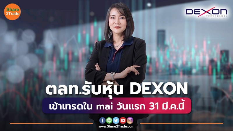 ตลท.รับหุ้น DEXON เข้าเทรดใน mai วันแรก 31 มี.ค.นี้ | Share2Trade